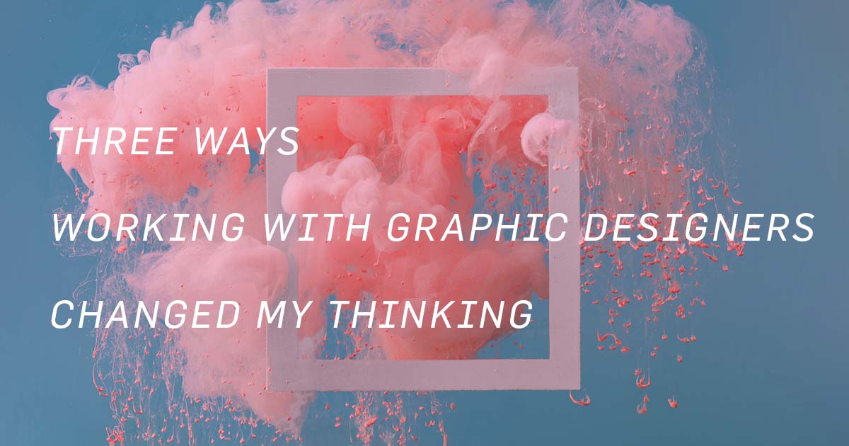 3 ways working with graphic designers changed my thinking - Interactive ...